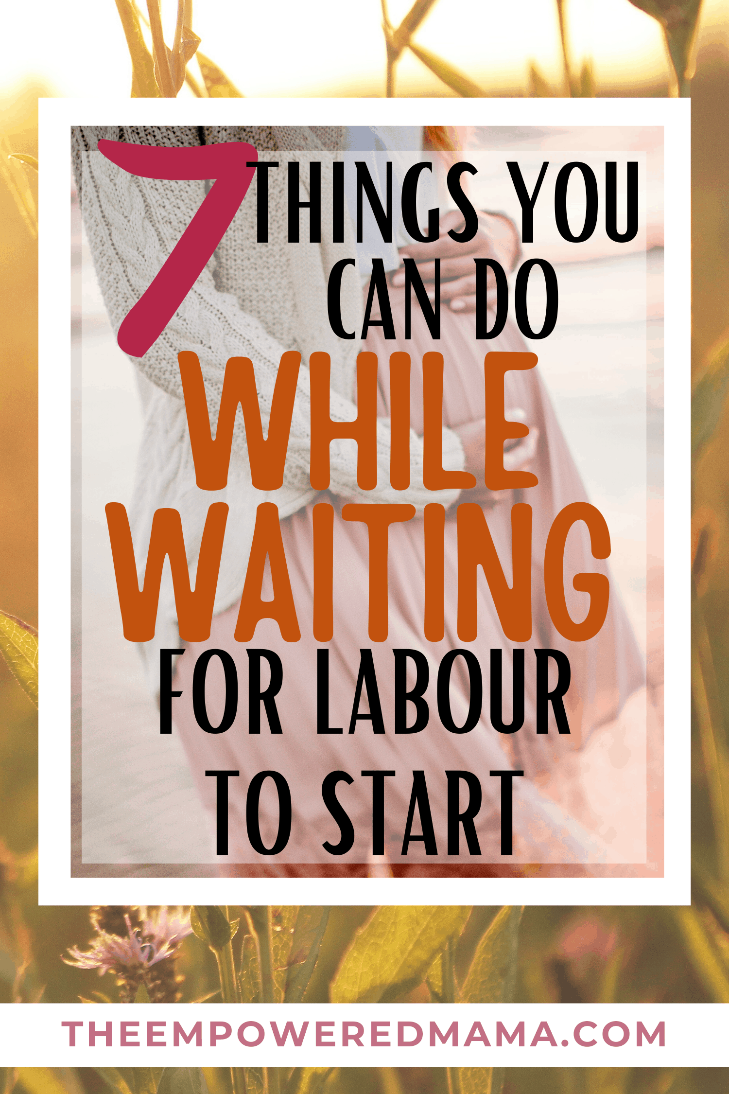 7 Things You Can Do While Waiting For Labour To Start - The Empowered Mama