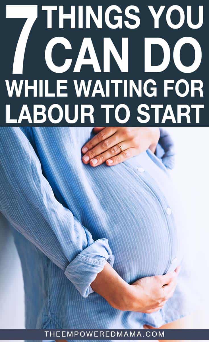 7 Things You Can Do While Waiting For Labour To Start - The Empowered Mama