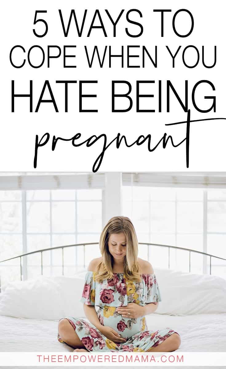 5 Ways To Cope When You Hate Being Pregnant - The Empowered Mama